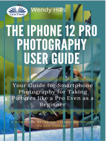 The IPhone 12 Pro Photography User Guide [Цифровая книга]