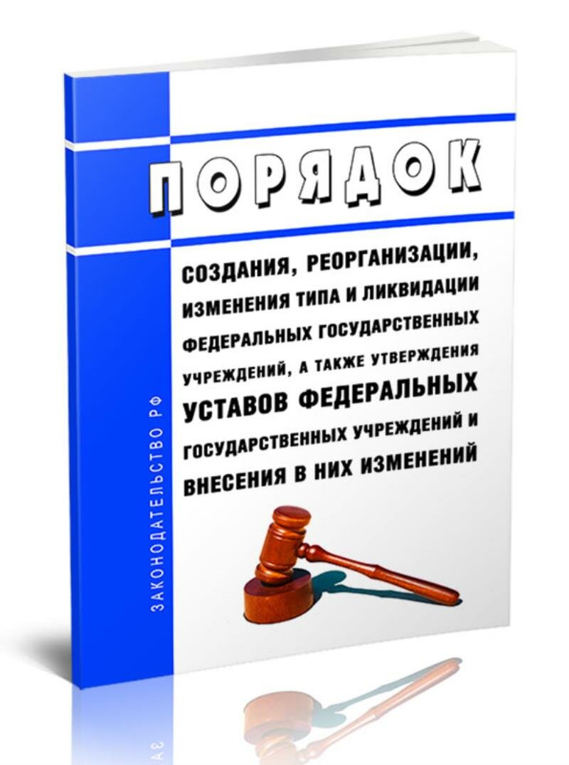Порядок создания, реорганизации, изменения типа и ликвидации федеральных государственных учреждений, а также утверждения ус