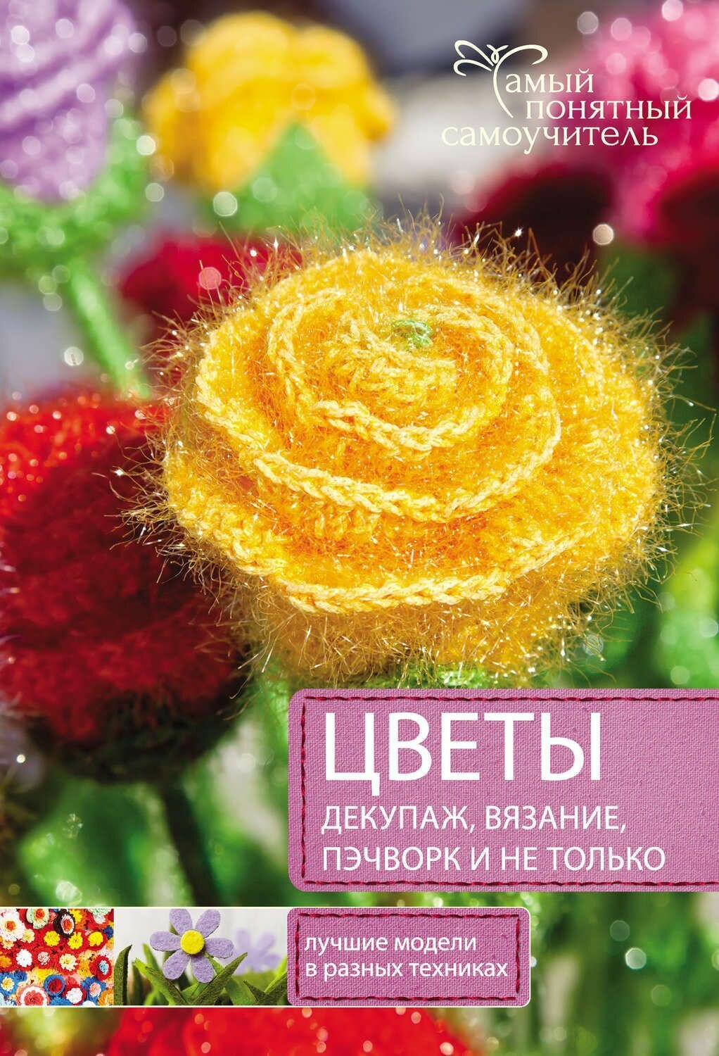 Виноградова, Григорова: Цветы, декупаж, вязание, пэчворк и не только. Лучшие модели в разных техниках