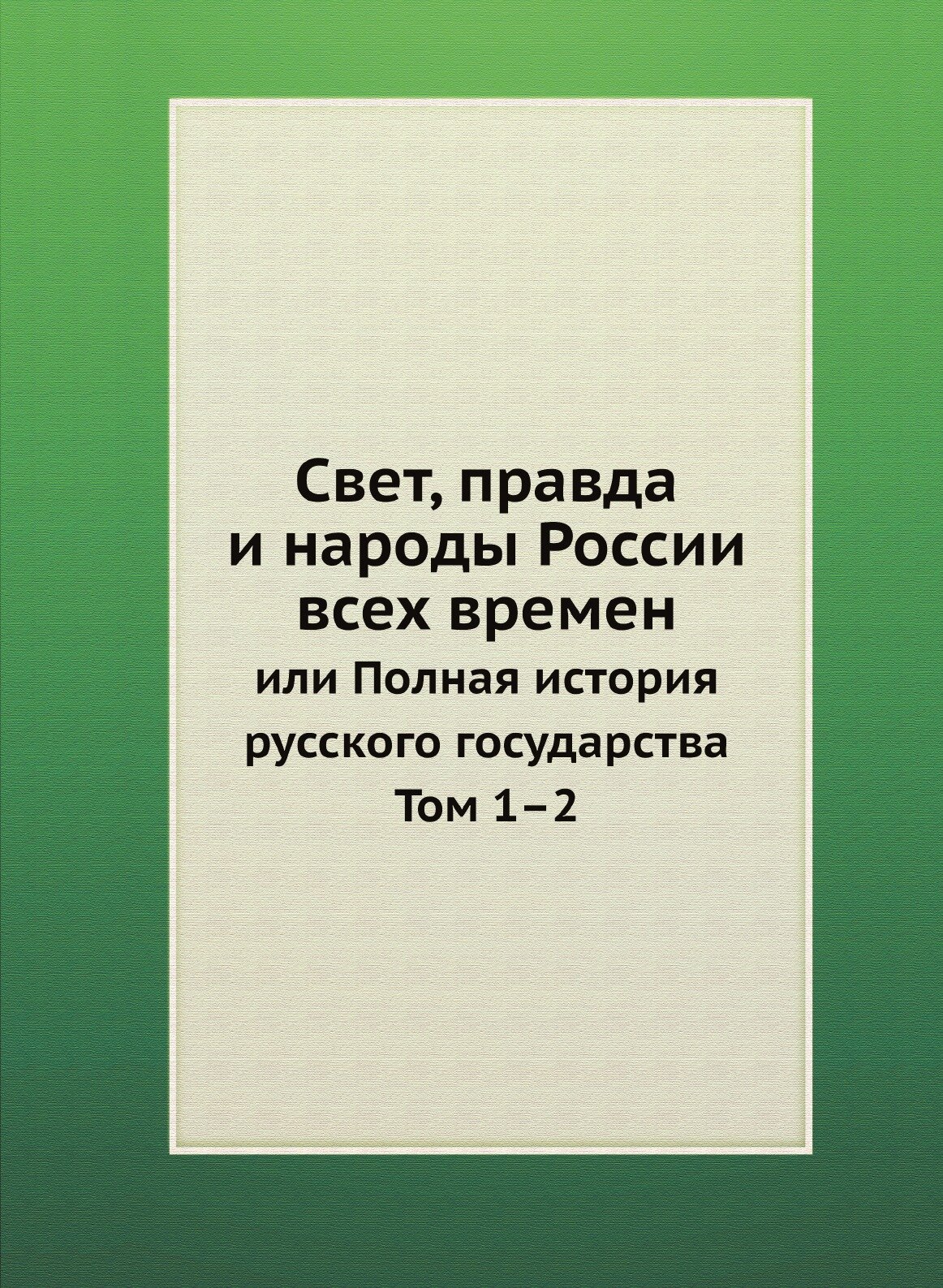 Свет, правда и народы России всех времен. или Полная история русского государства. Том 1–2