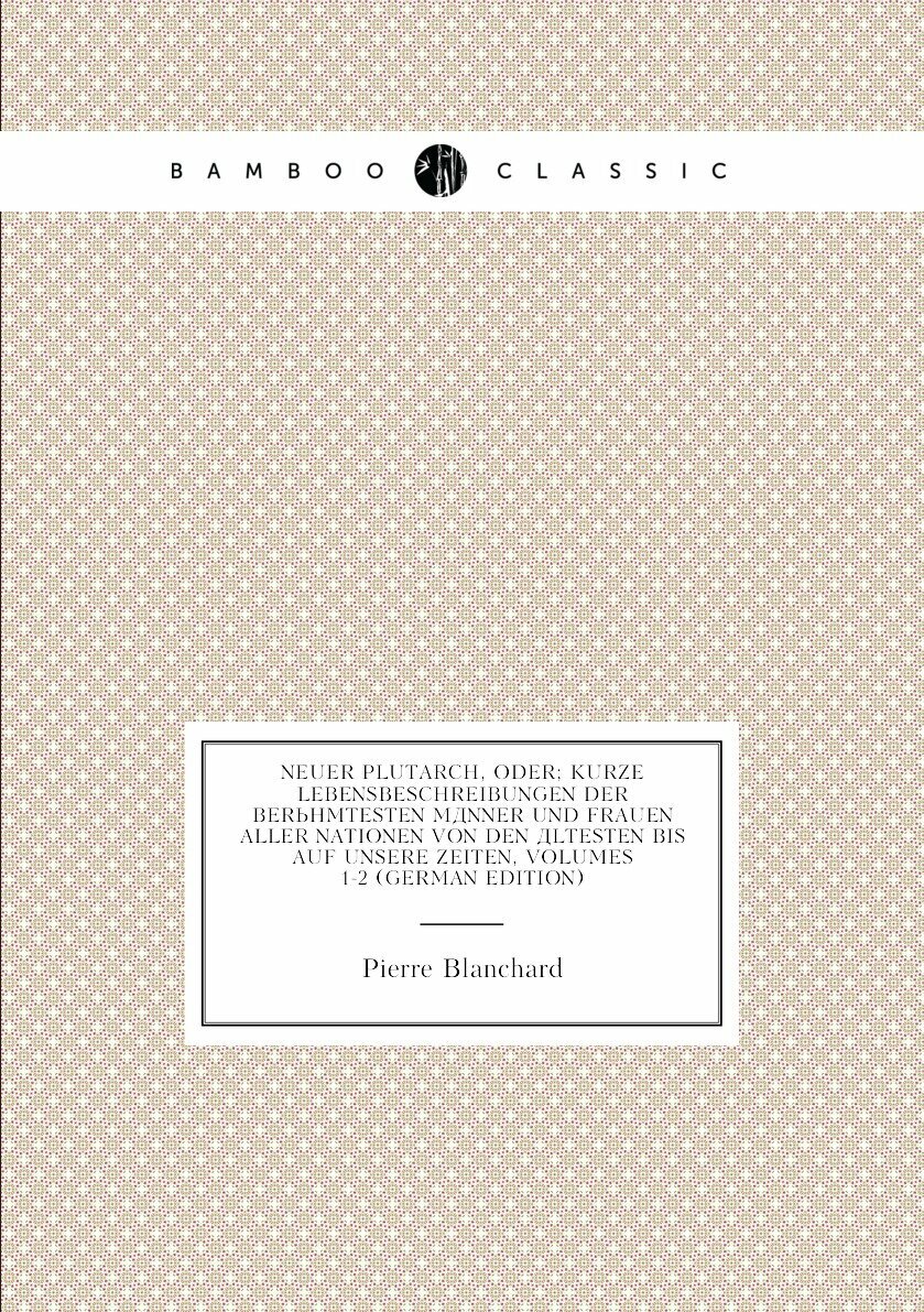 Neuer Plutarch, Oder; Kurze Lebensbeschreibungen Der Berühmtesten Männer Und Frauen Aller Nationen Von Den Ältesten Bis Auf Unsere Zeiten, Volumes 1-…