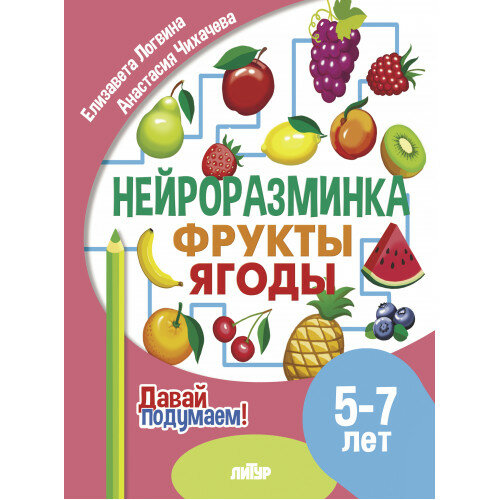 ДавайПодумаем Логвина Е, Чихачева А. Нейроразминка. Фрукты. Ягоды (от 5 до 7 лет), (Литур-К, 2024), Обл, c.16