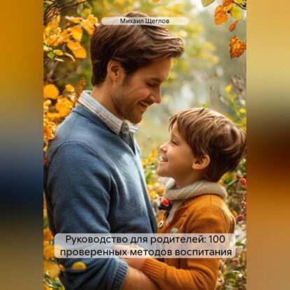 Руководство для родителей: 100 проверенных методов воспитания [Аудиокнига]