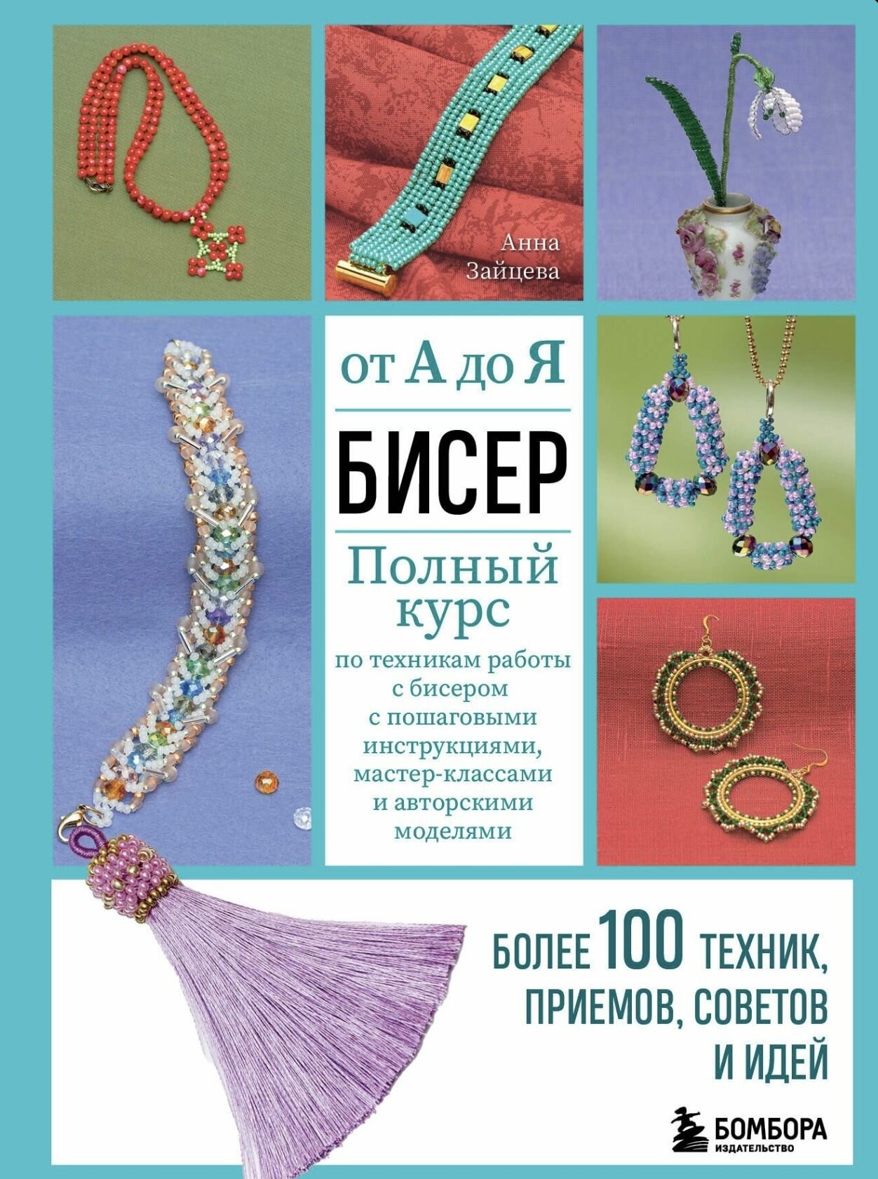 Бисер от А до Я . Полный курс по техникам работыс бисером с пошаговыми инструкциями, мастер-классами и авторскими моделями