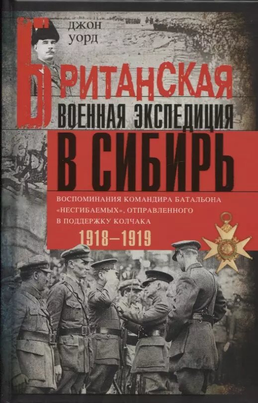 Британская военная экспедиция в Сибирь. Воспоминания командира батальона «Несгибаемых», отправленного в поддержку Колчака. 1918-1919 (Дж. Р. Уорд)