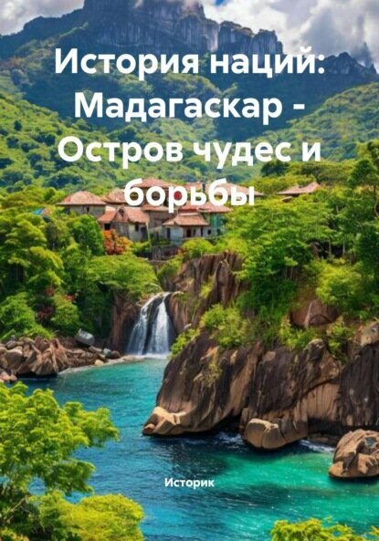 История наций: Мадагаскар – Остров чудес и борьбы [Цифровая книга]
