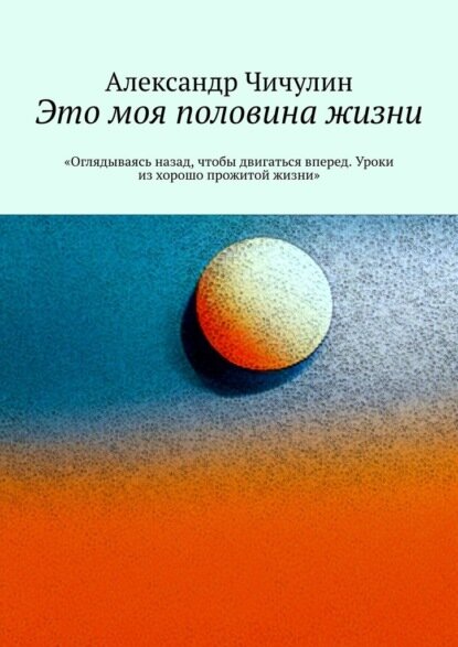 Это моя половина жизни. «Оглядываясь назад, чтобы двигаться вперед. Уроки из хорошо прожитой жизни» [Цифровая книга]