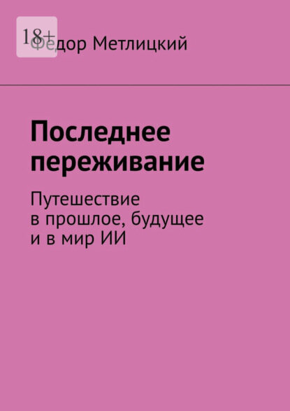 Последнее переживание. Путешествие в прошлое, будущее и в мир ИИ [Цифровая книга]