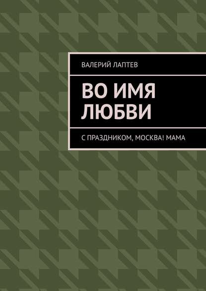 Во имя любви. С праздником, Москва! Мама [Цифровая книга]