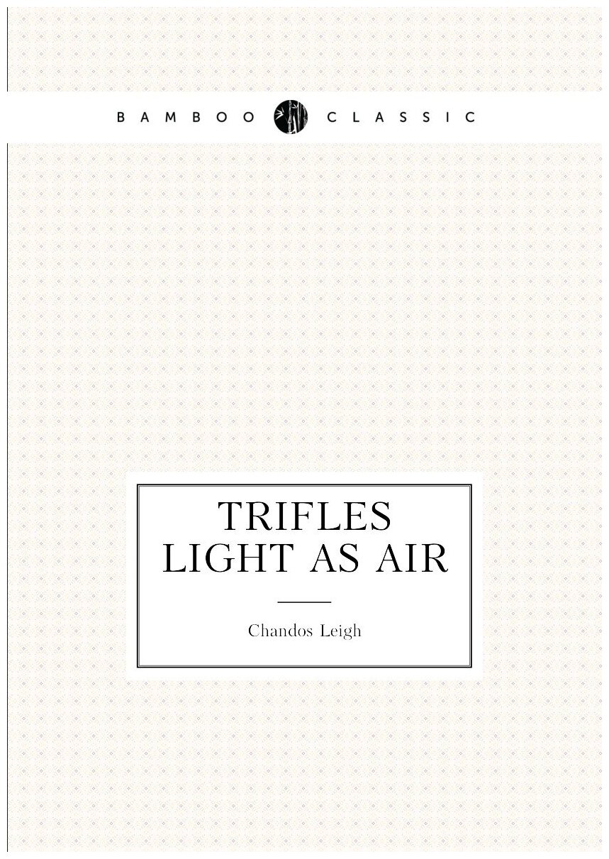 Trifles light as air | Chandos Leigh | 1813 | Printed by G. Sidney, 1 , Northumberland-street ; for F. Benedict, 4 , Great May's buildings , St. Mart… — фото 1