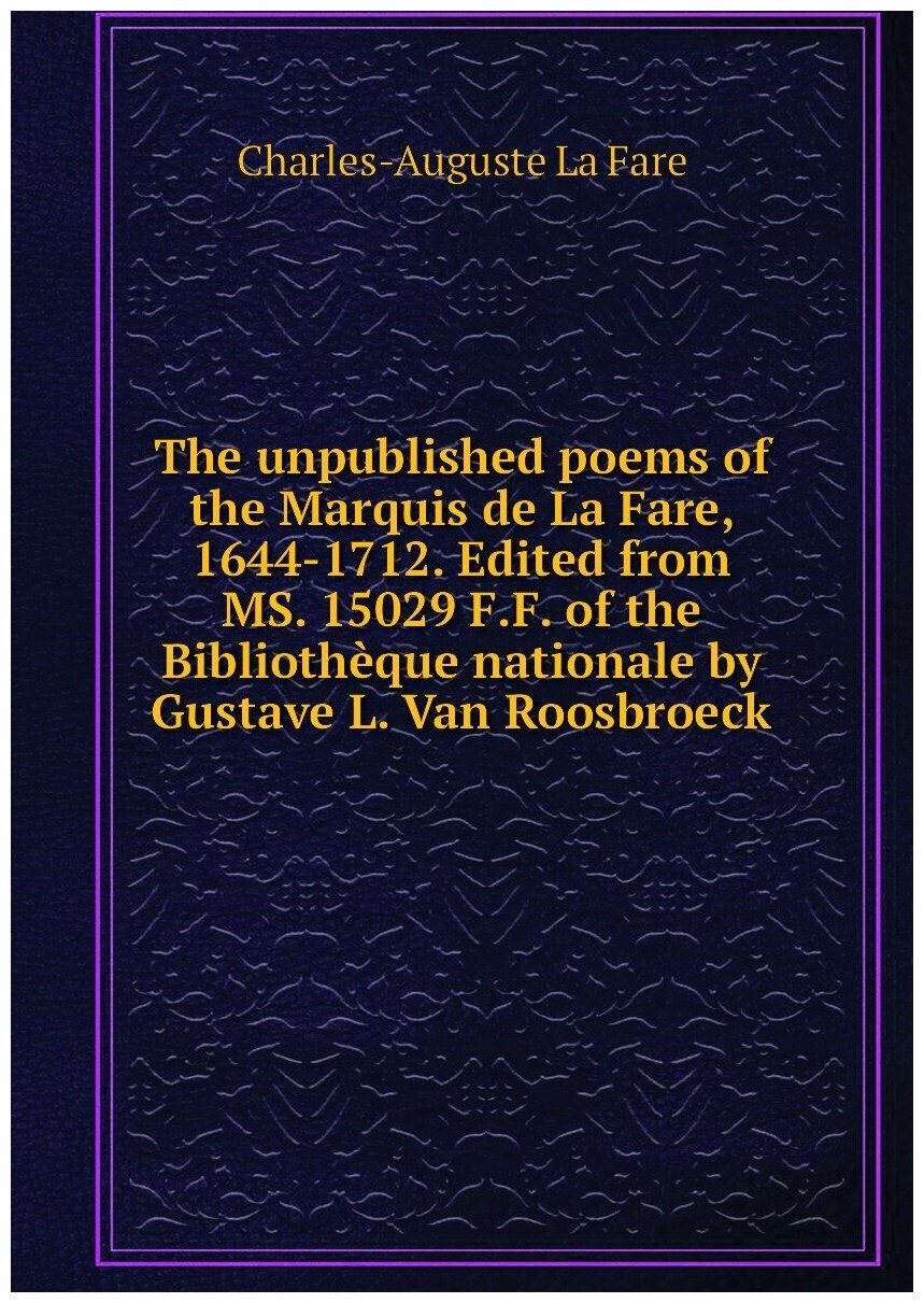 The unpublished poems of the Marquis de La Fare, 1644-1712. Edited from MS. 15029 F.F. of the Bibliothèque nationale by Gustave L. Van Roosbroeck