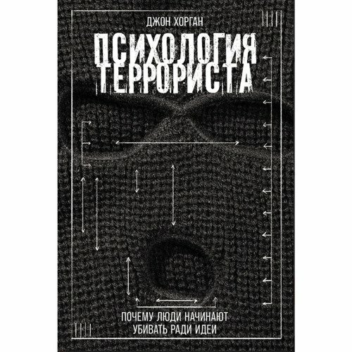 Джон Хорган. Психология террориста: Почему люди начинают убивать ради идеи