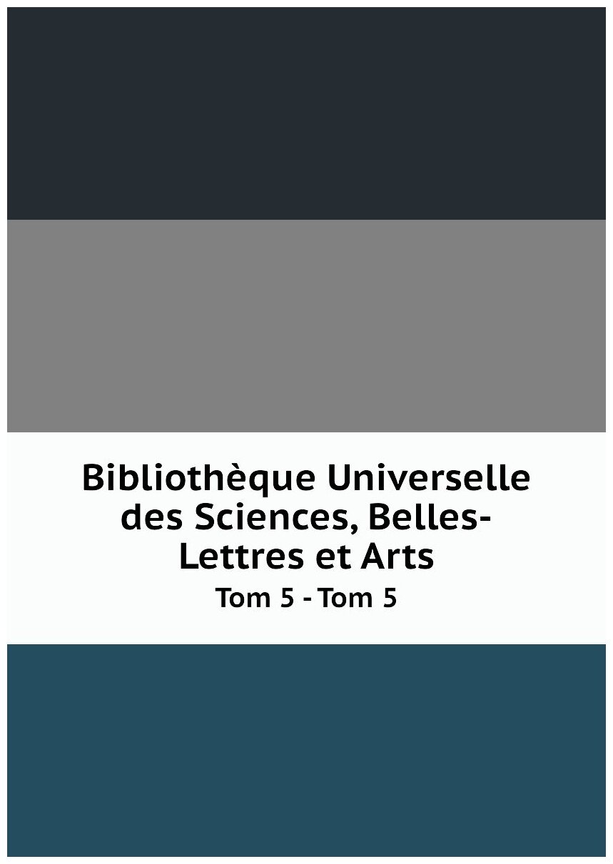 Bibliothèque Universelle des Sciences, Belles-Lettres et Arts. Tom 5 - Tom 5
