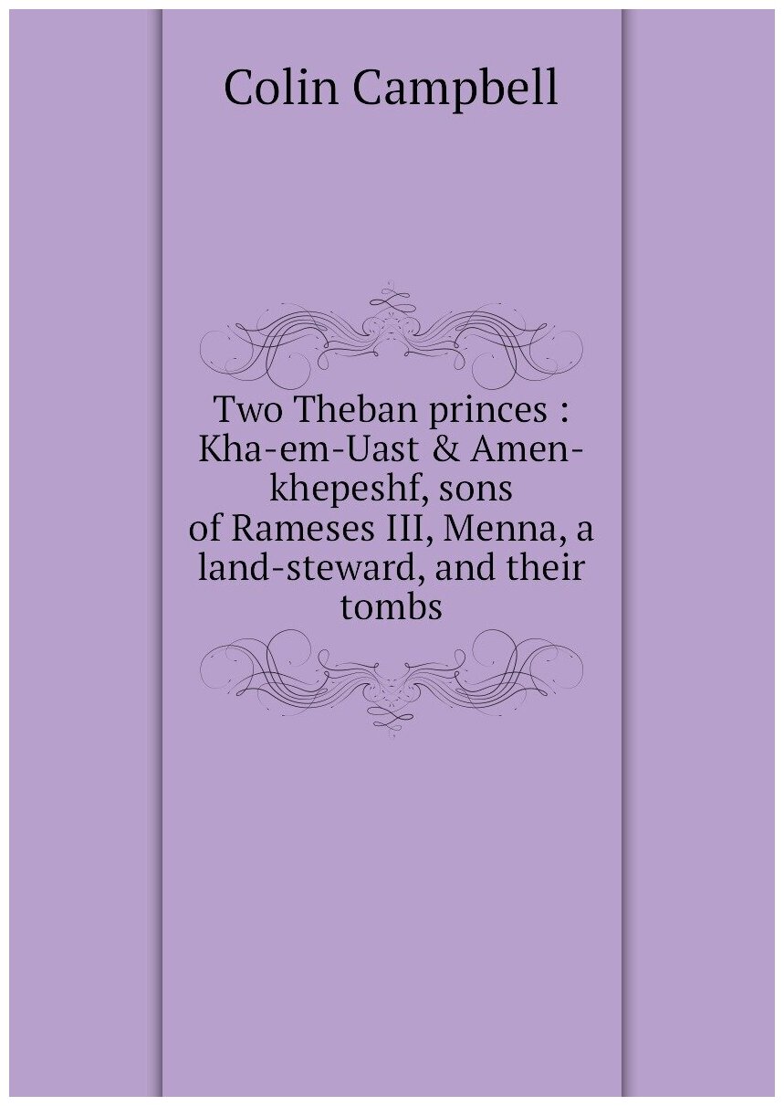 Two Theban princes : Kha-em-Uast & Amen-khepeshf, sons of Rameses III, Menna, a land-steward, and their tombs