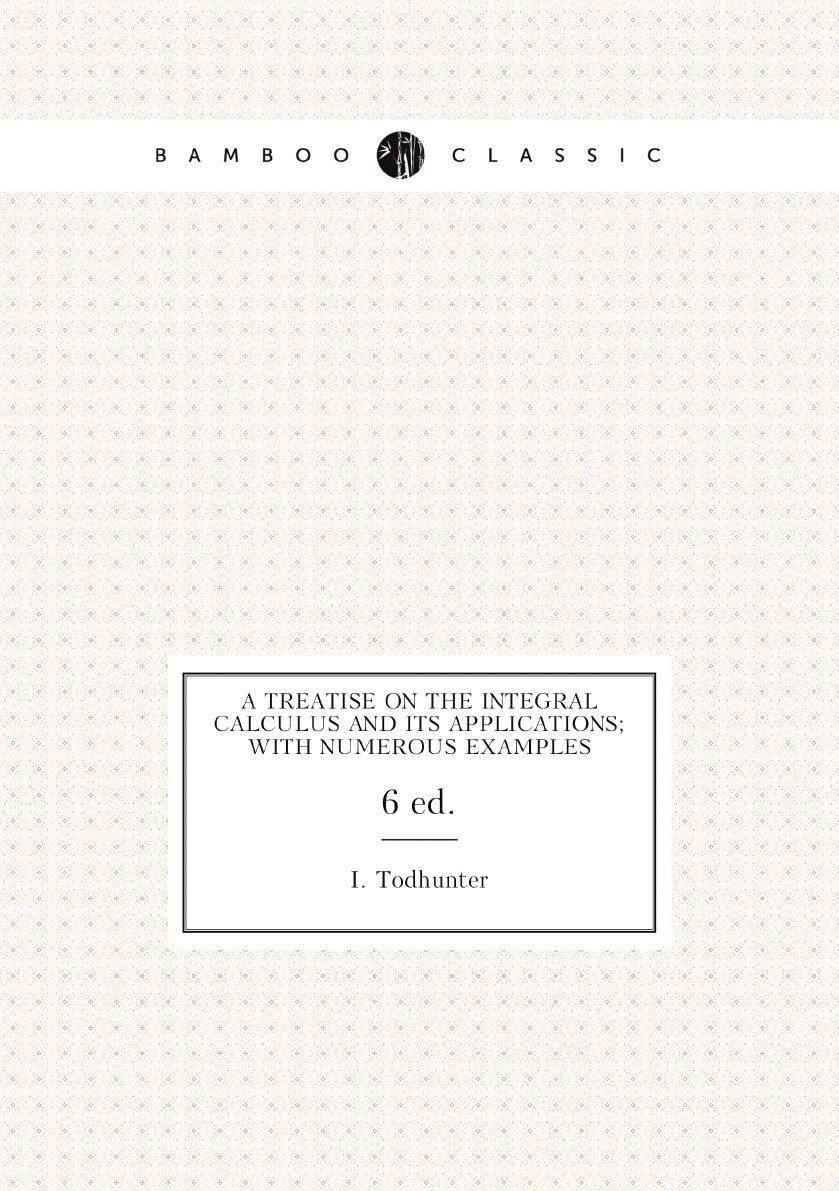 A treatise on the integral calculus and its applications; with numerous examples. 6 ed.