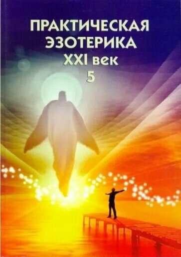 Практическая эзотерика. XXI век (Книга V)