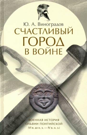 Книга Евразия Счастливый город в войне. Военная история Ольвии Понтийской VI века до нашей эры - IV века. 2020 год, Виноградов Ю.
