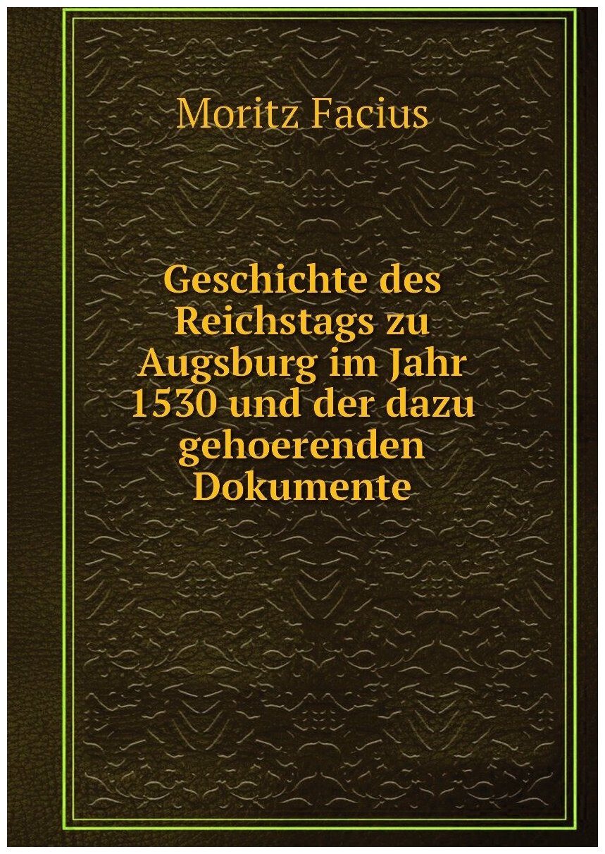 Geschichte des Reichstags zu Augsburg im Jahr 1530 und der dazu gehoerenden Dokumente