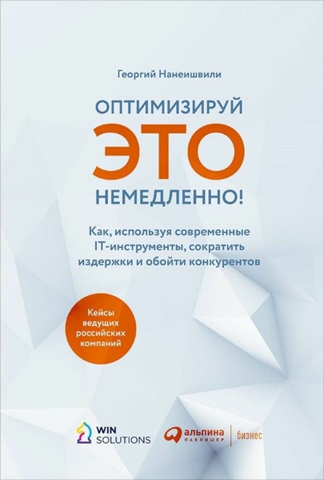 Книга Альпина Паблишер Оптимизируй это немедленно! Как, используя современные IT-инструменты, сократить издержки и обойти конкурентов. 2021 год, Г. Нанеишвили