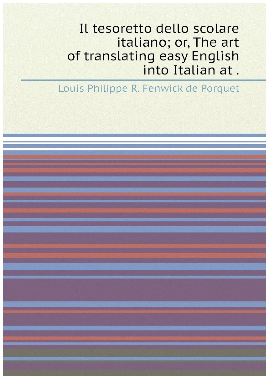 Il tesoretto dello scolare italiano; or, The art of translating easy English into Italian at .