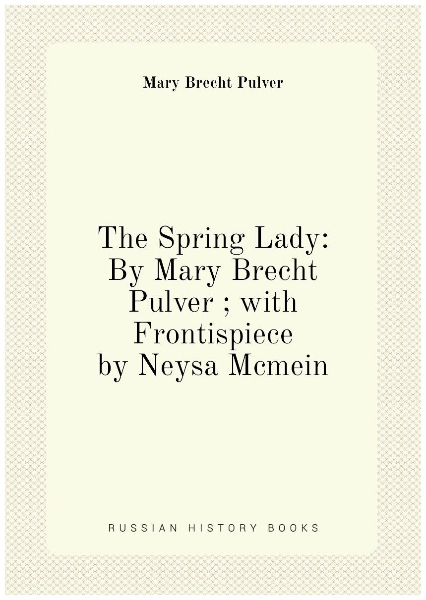 The Spring Lady: By Mary Brecht Pulver ; with Frontispiece by Neysa Mcmein