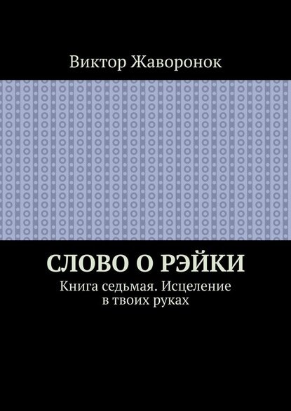 Слово о Рэйки. Книга седьмая. Исцеление в твоих руках [Цифровая книга]