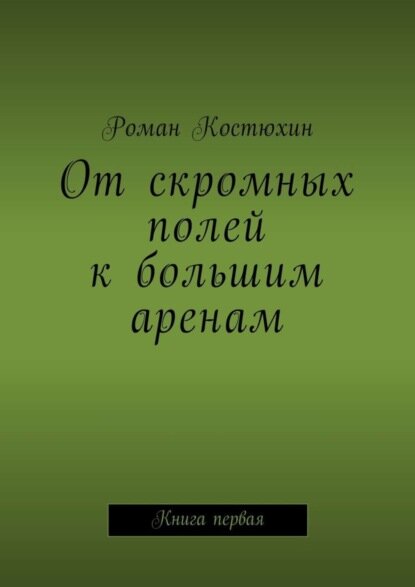 От скромных полей к большим аренам. Книга первая [Цифровая книга]