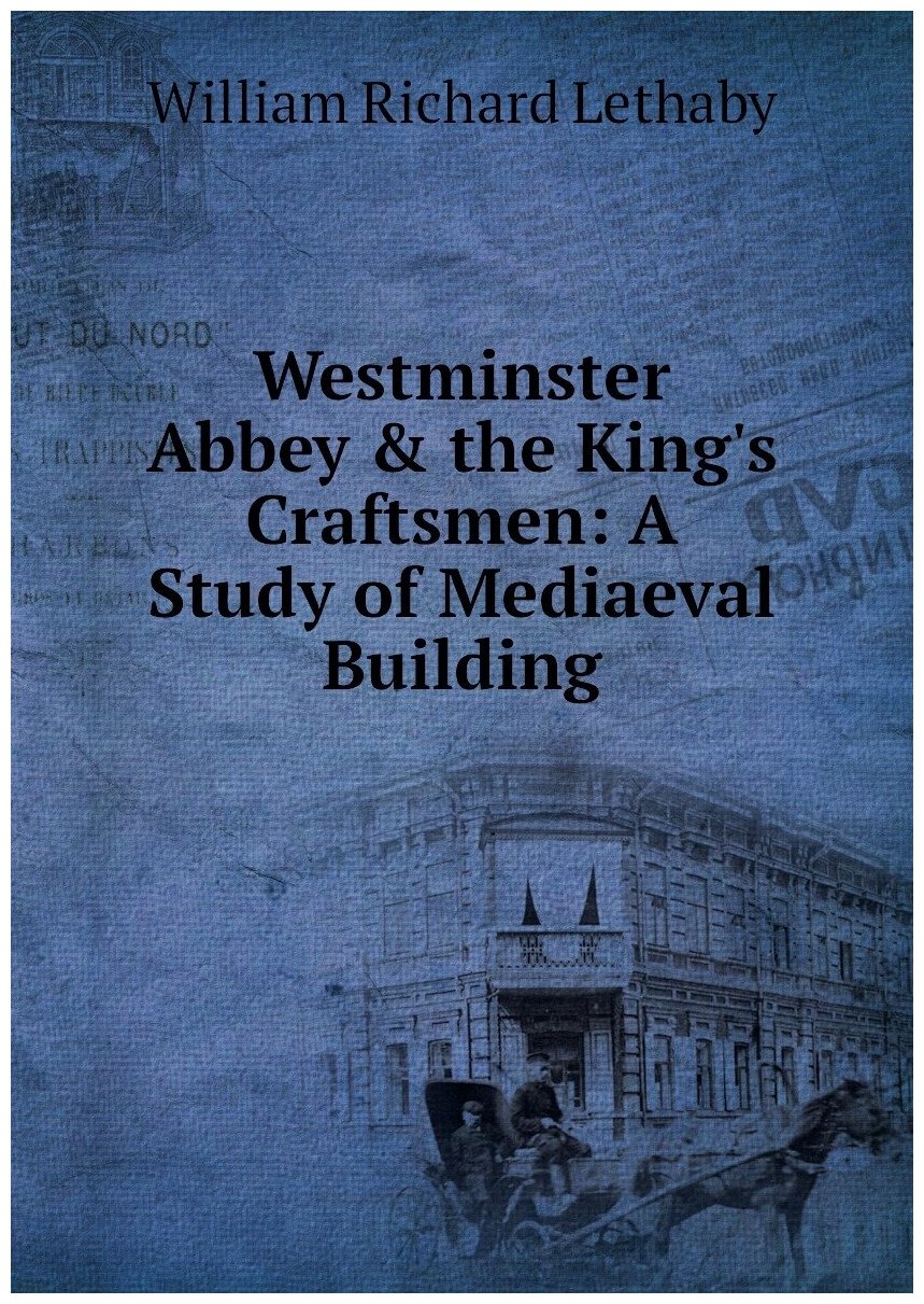 Westminster Abbey & the King's Craftsmen: A Study of Mediaeval Building