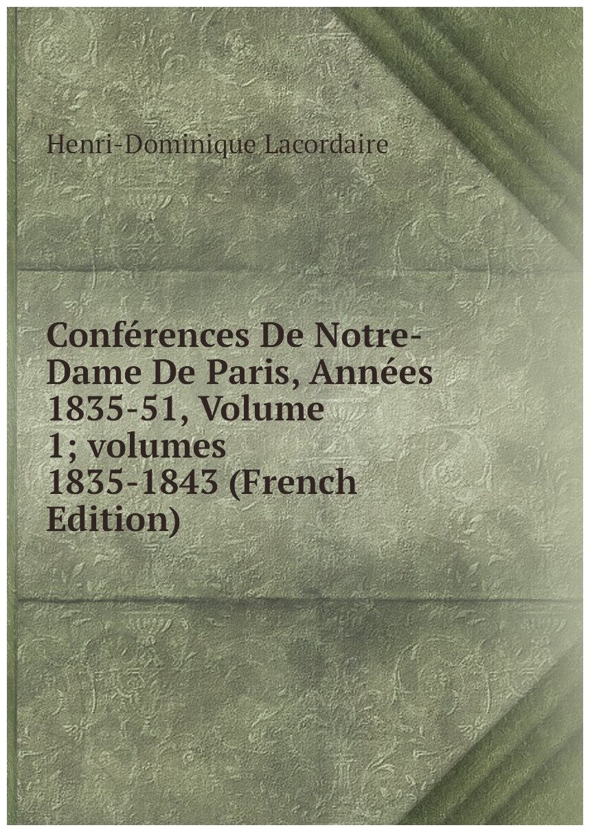 Conf.rences De Notre-Dame De Paris, Ann.es 1835-51, Volume 1. volumes 1835-1843 (French Edition)