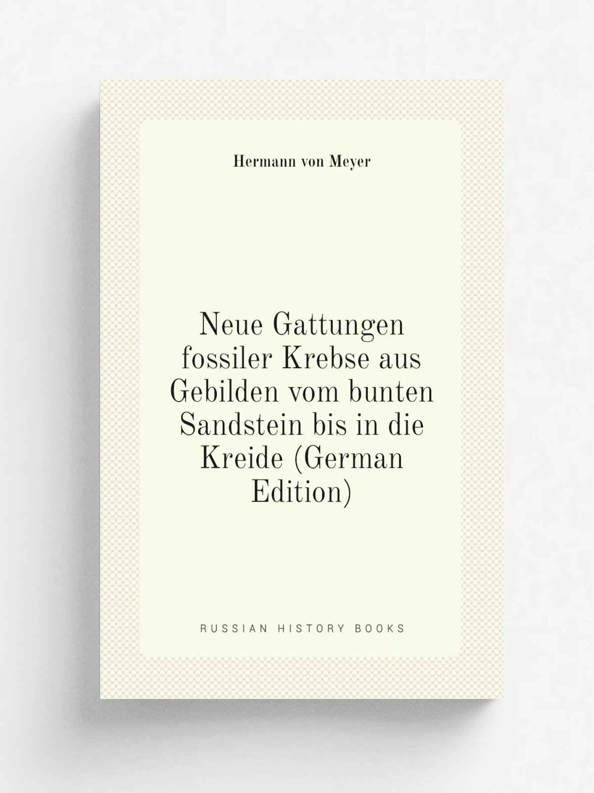 Neue Gattungen fossiler Krebse aus Gebilden vom bunten Sandstein bis in die Kreide (German Edition) | Hermann von Meyer | Репринт