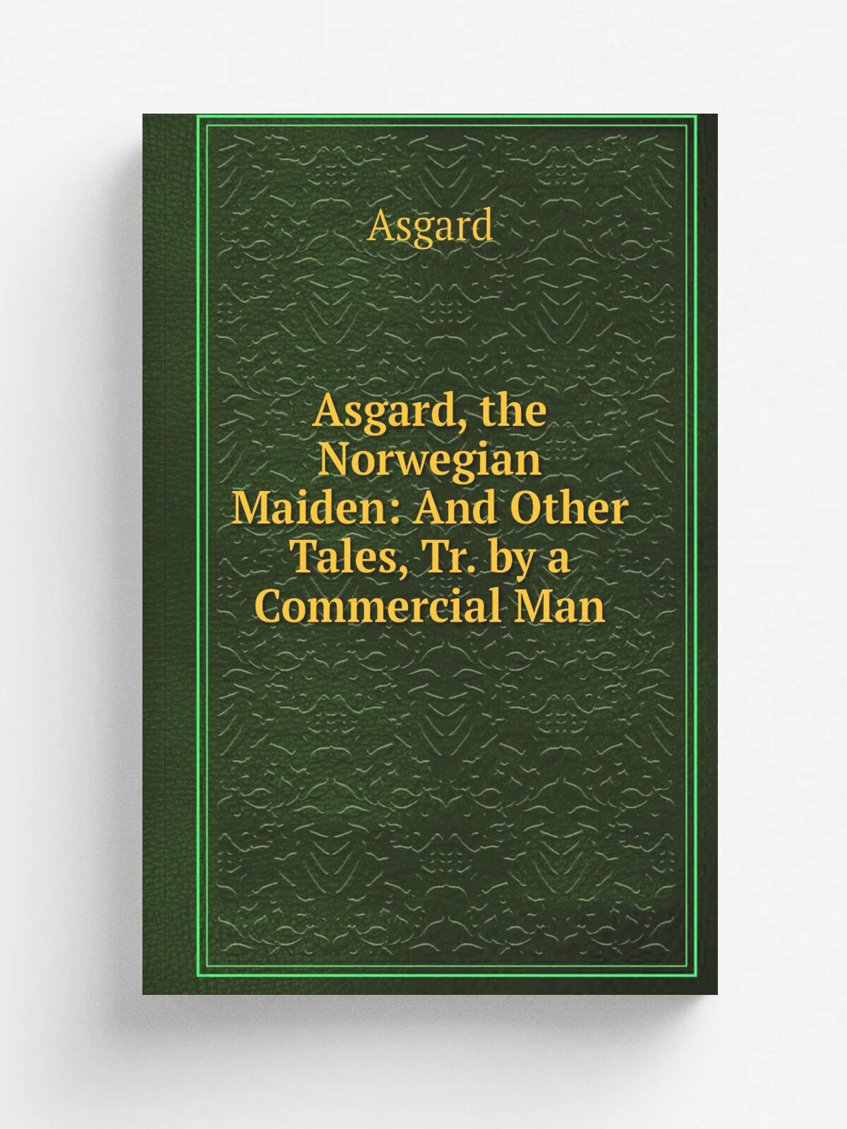Asgard, the Norwegian Maiden: And Other Tales, Tr. by a Commercial Man