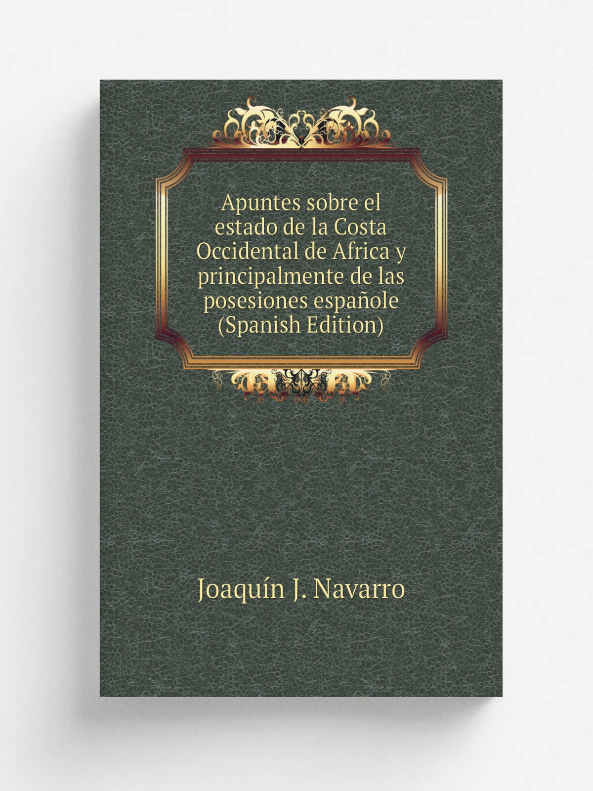 Apuntes sobre el estado de la Costa Occidental de Africa y principalmente de las posesiones espa.ole (Spanish Edition) | Joaqu.n J. Navarro | Репринт