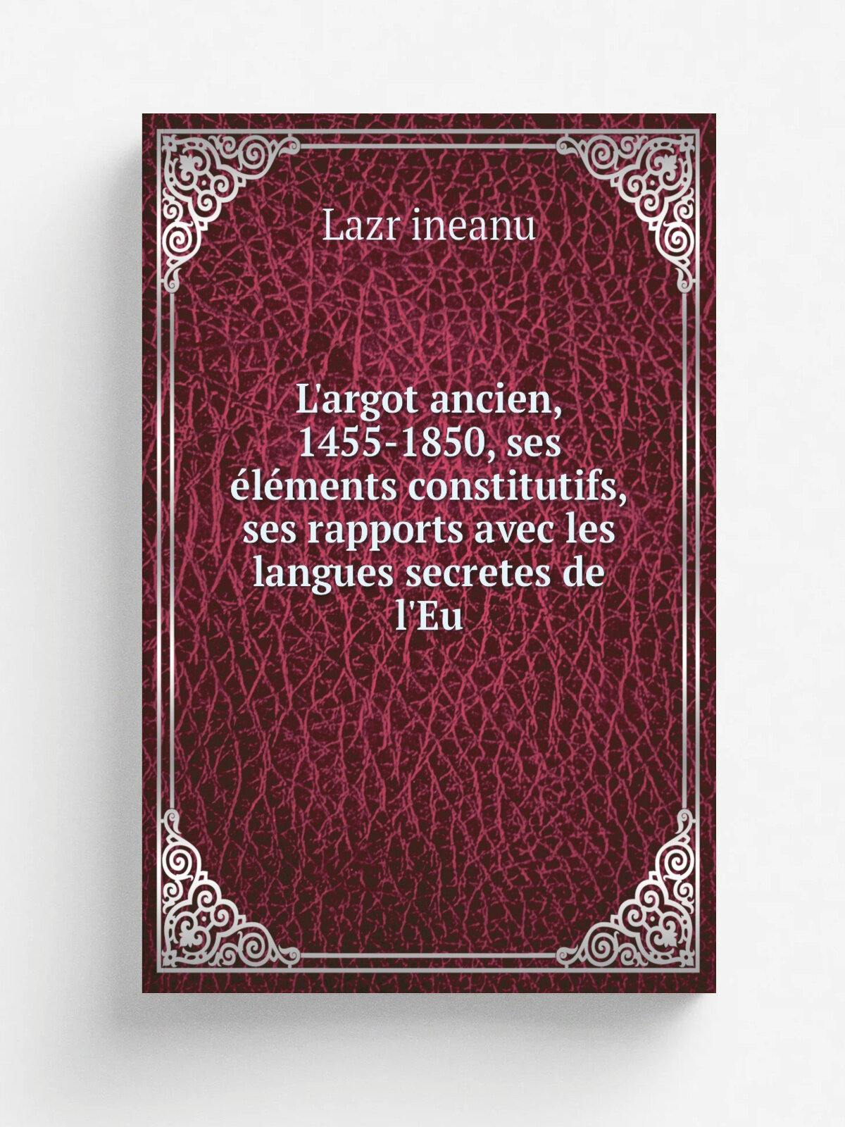 L'argot ancien, 1455-1850, ses .l.ments constitutifs, ses rapports avec les langues secretes de l'Eu | Lazr ineanu | Репринт
