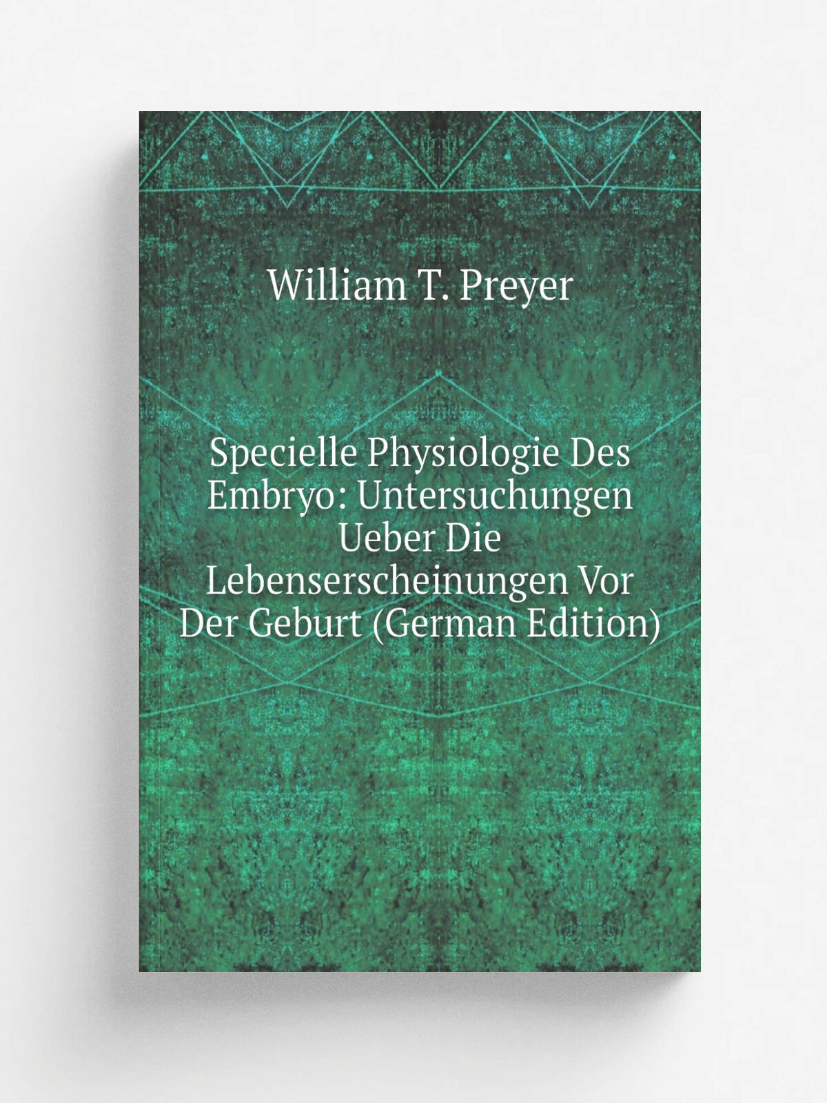Specielle Physiologie Des Embryo: Untersuchungen Ueber Die Lebenserscheinungen Vor Der Geburt (German Edition) | William T. Preyer | Репринт