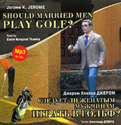 Следует ли женатым мужчинам играть в гольф? / Gerome K. Gerome. Should Married Men Play Golf? [Аудиокнига]