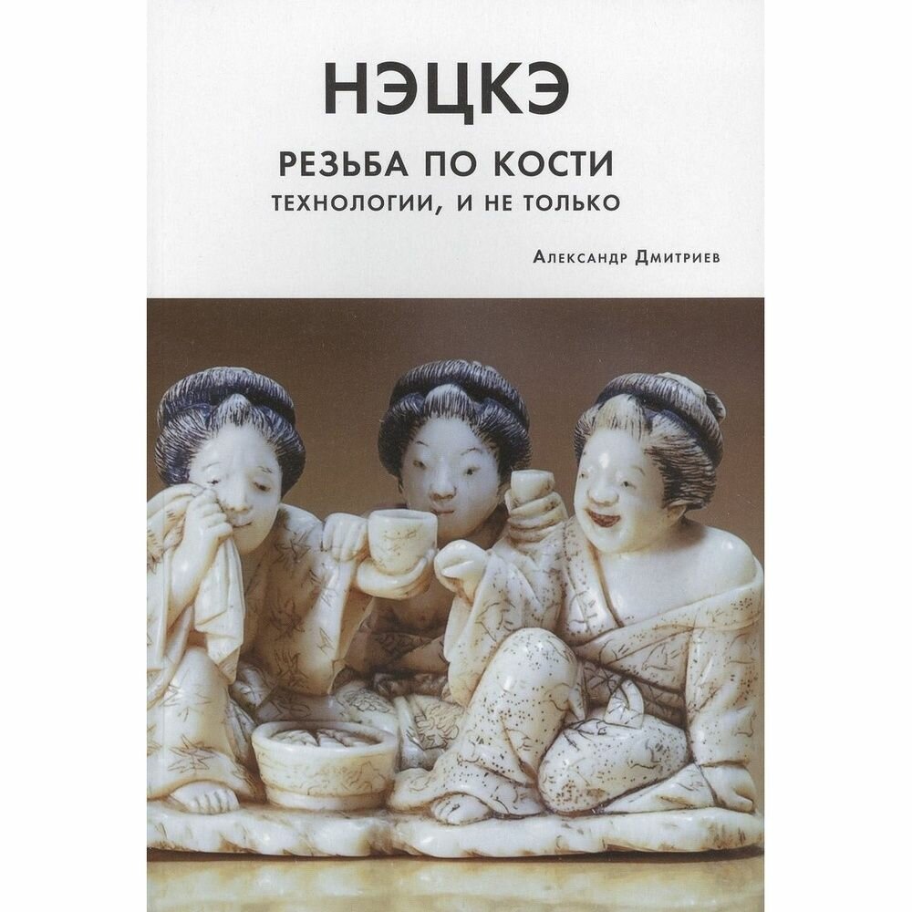 Книга РИП-Холдинг Нэцкэ. Резьба по кости. Технологии, и не только. 2022 год, А. Дмитриев