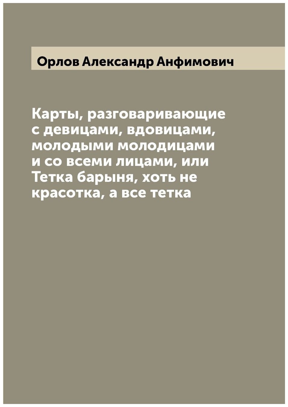 Карты, разговаривающие с девицами, вдовицами, молодыми молодицами и со всеми лицами, или Тетка барыня, хоть не красотка, а все тетка