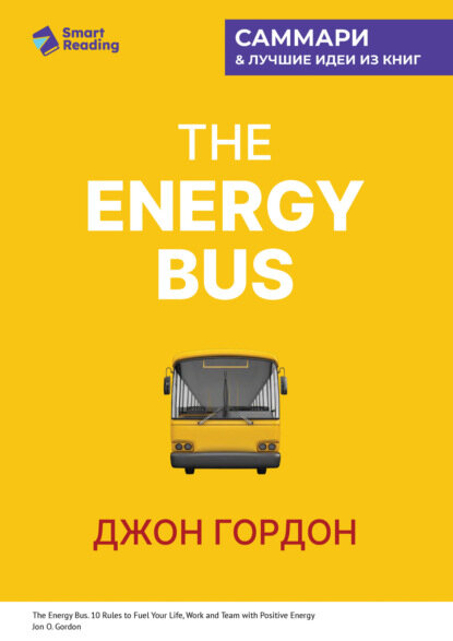 The Energy Bus. 10 правил, которые преобразят вашу жизнь, карьеру и отношения с людьми. Джон Гордон. Саммари [Цифровая книга]