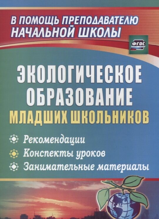 Экологическое образование младших школьников: рекомендации, конспекты уроков, занимательные материалы. ФГОС. 2-е издание