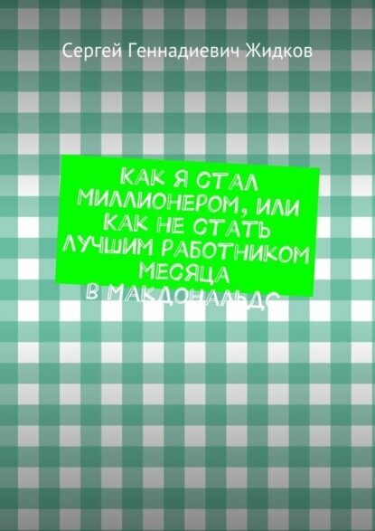 Как я стал Миллионером, или Как не стать лучшим работником месяца в Макдональдс [Цифровая книга]