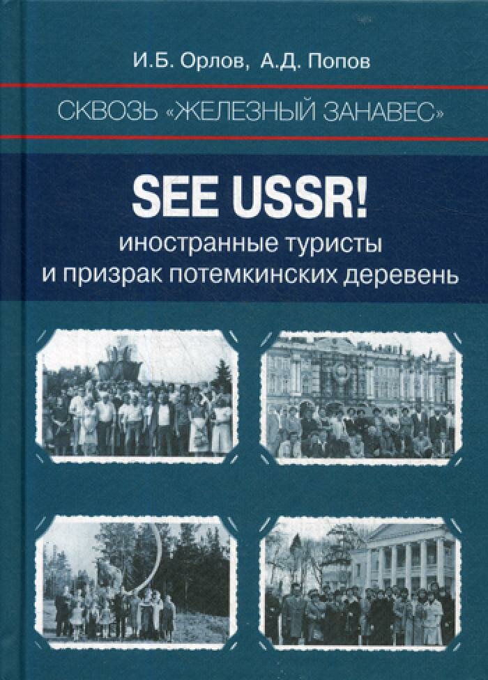 Сквозь «железный занавес». Sее USSR: иностранные туристы и призрак потемкинских деревень. Орлов И. Б, Попов А. Д.