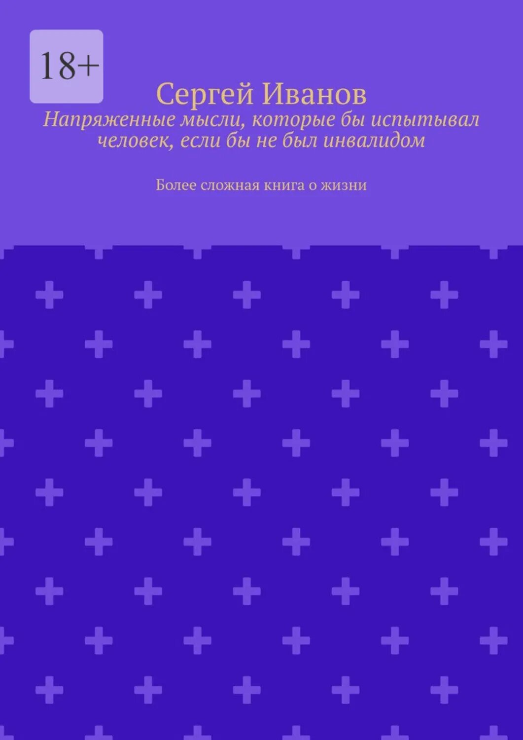 Напряженные мысли, которые бы испытывал человек, если бы не был инвалидом. Более сложная книга о жизни [Цифровая книга]