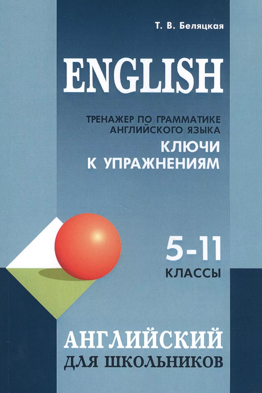 English. Тренажер по грамматике английского языка. Ключи к упражнениям. 5-11 классы (Татьяна Беляцкая)
