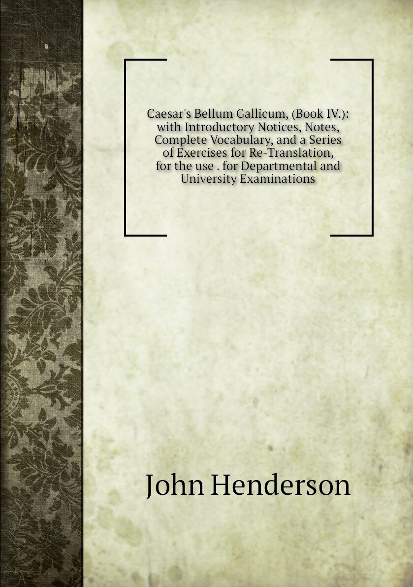 Caesar's Bellum Gallicum, (Book IV.): with Introductory Notices, Notes, Complete Vocabulary, and a Series of Exercises for Re-Translation, for the us…