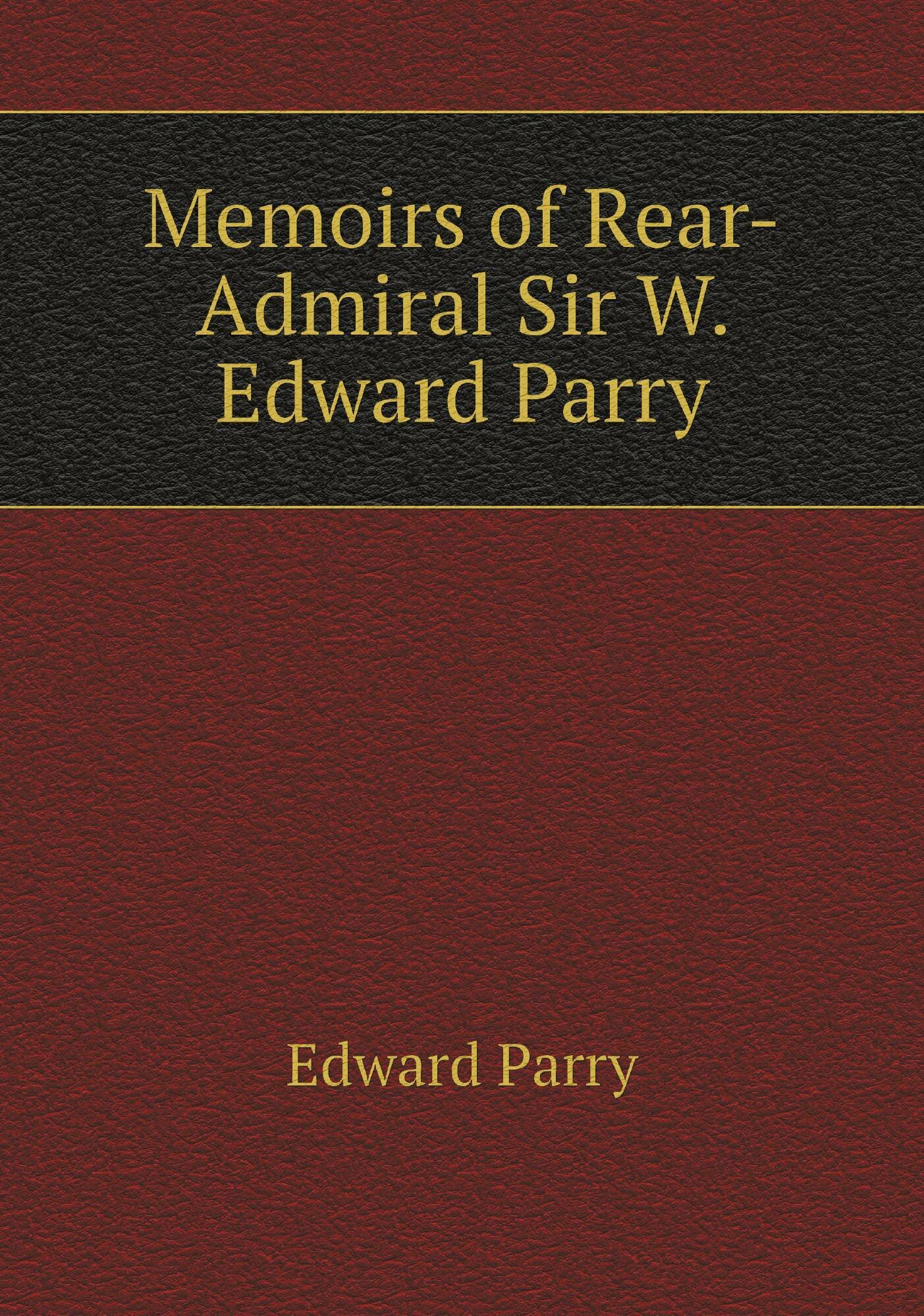 Memoirs of Rear-Admiral Sir W. Edward Parry