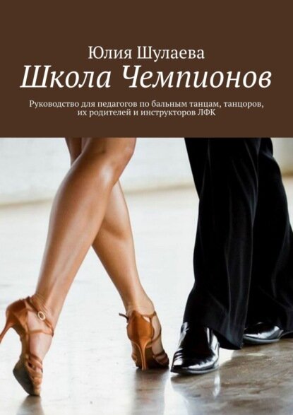 Школа Чемпионов. Руководство для педагогов по бальным танцам, танцоров, их родителей и инструкторов ЛФК [Цифровая книга]