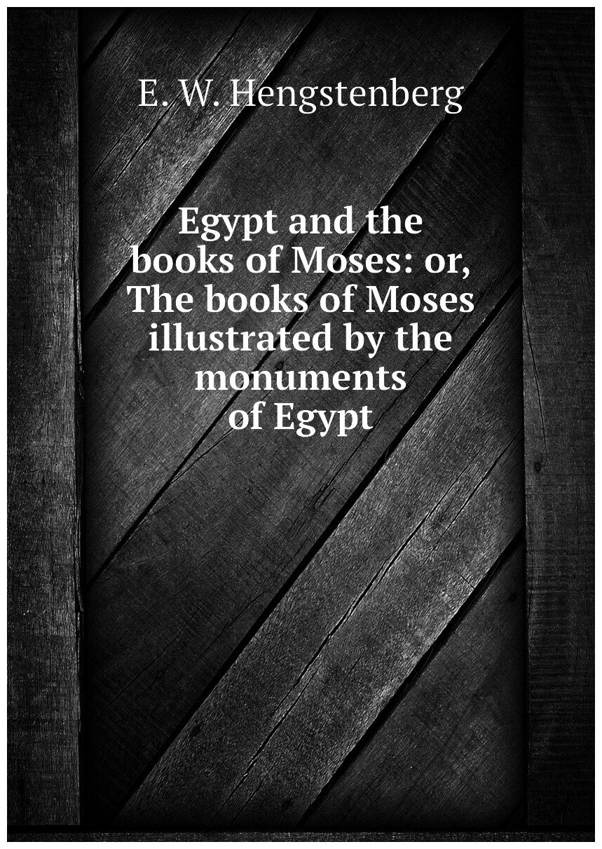 Egypt and the books of Moses: or, The books of Moses illustrated by the monuments of Egypt