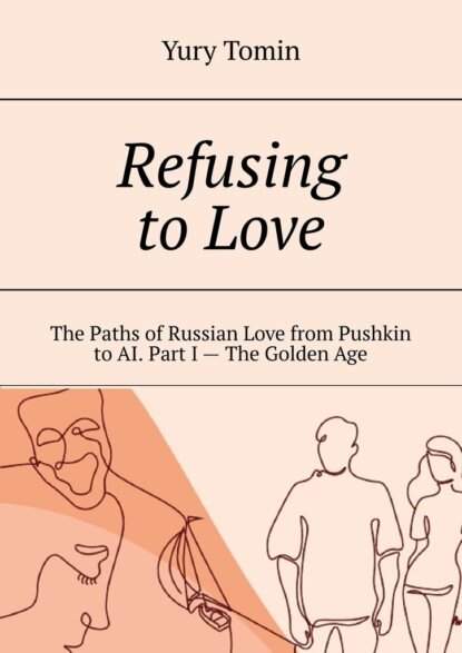 Refusing to Love. The Paths of Russian Love from Pushkin to AI. Part I – The Golden Age [Цифровая книга]