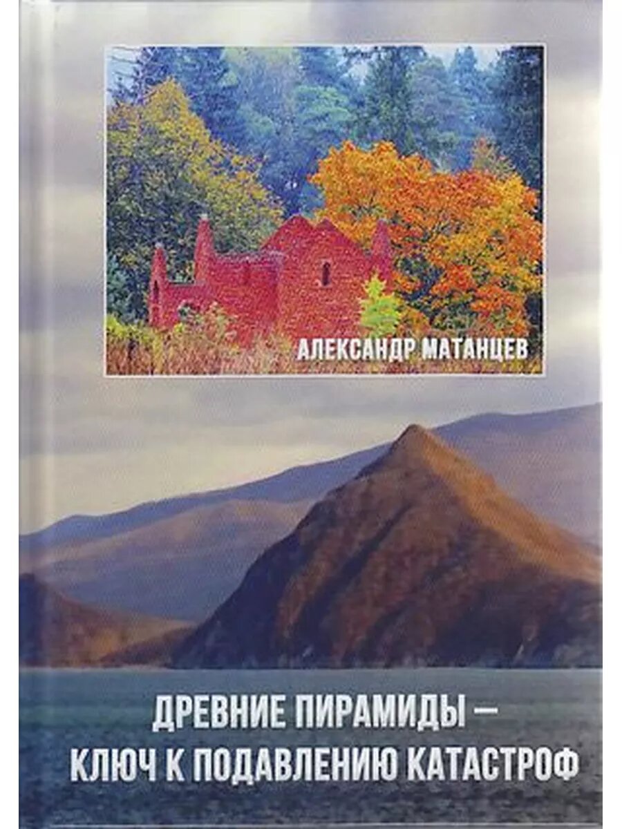 Древние пирамиды- ключ к подавлению катастроф, 5-е изд, Матанцев А. Н.