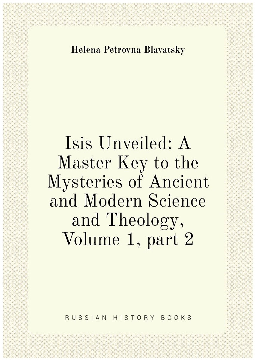 Isis Unveiled: A Master Key to the Mysteries of Ancient and Modern Science and Theology, Volume 1, part 2
